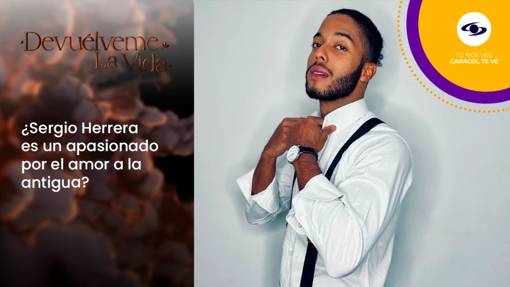Sergio Herrera, actor de Devuélveme La Vida, revela por qué prefiere el amor moderno - CaracolTV